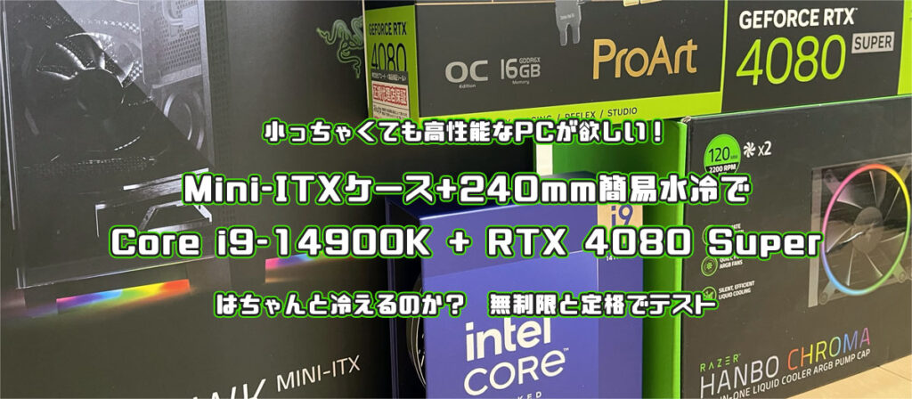Core i9-14900K+RTX 4080 Super（ASUS ProArt 4080S）をMini-ITXケースと240mm簡易水冷で ...